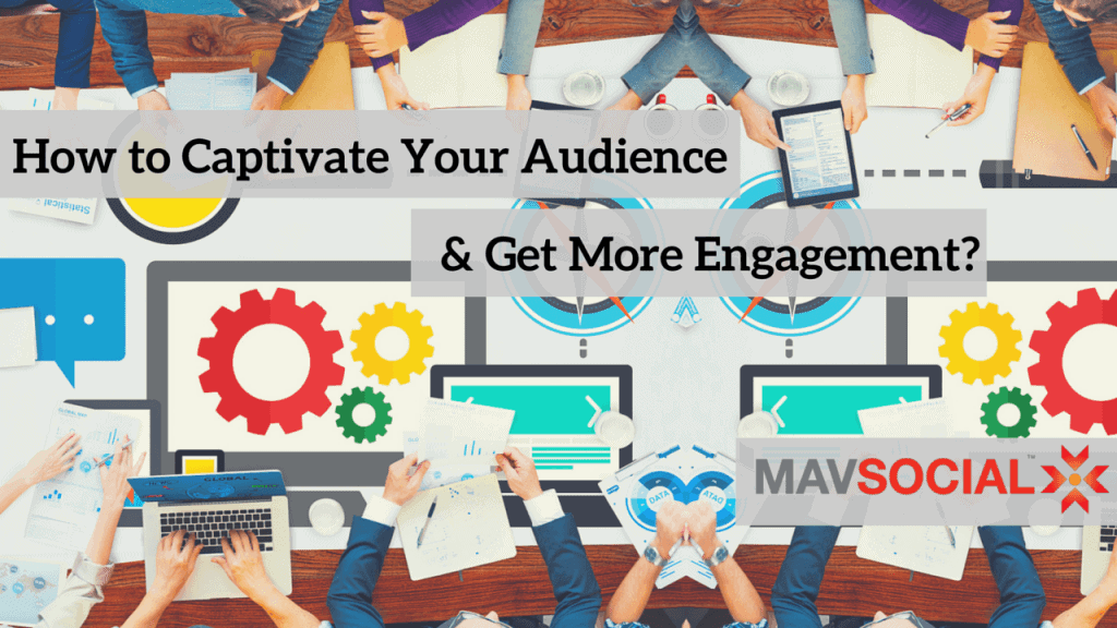 How to Captivate Your Audience & Get More Engagement – MavSocial